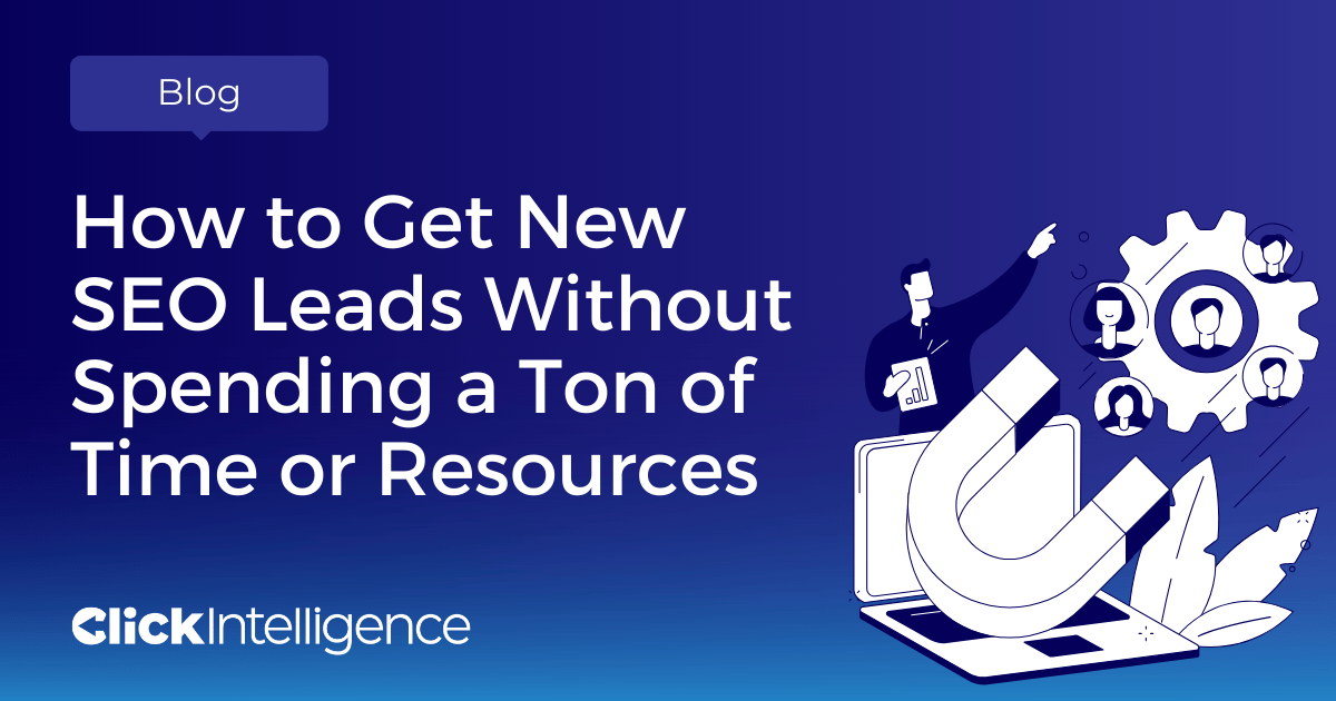 How to Get New SEO Leads Without Spending a Ton of Time or Resources - Click Intelligence