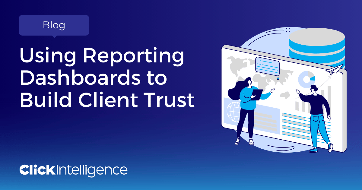 Using Reporting Dashboards to Build Client Trust - Click Intelligence